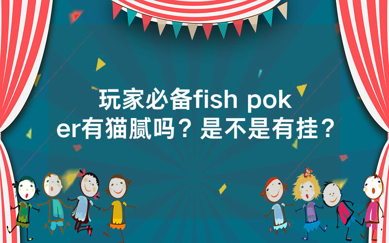 玩家必备fish poker有猫腻吗？是不是有挂？_单机游戏_热力游网